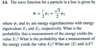 3.5. The wave function for a particle in a box is given by ψ = (i)/(2)ψ1 + (√(3))/(2)ψ2 where ψ1 ...