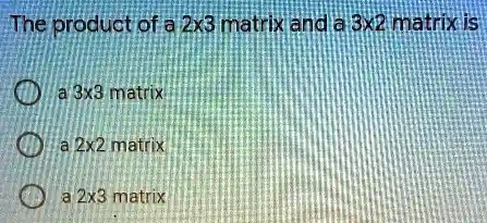 SOLVED: The product of a 2x3 matrix and a 3x2 matrix is a 2x2 matrix.