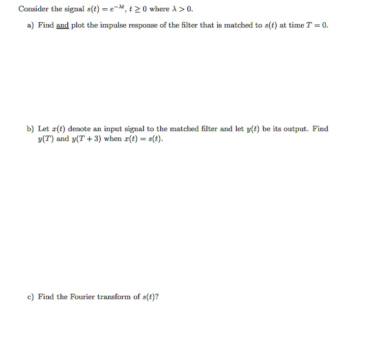 SOLVED: Consider the signal s(t) = e EAL t > 0 where A > 0. a) Find and plot the impulse ...