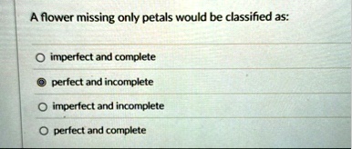 A flower missing only petals would be classified as...