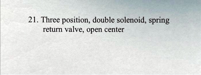 21. Three position, double solenoid, spring return valve, open center