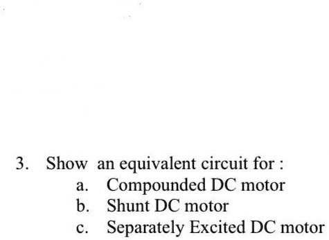3. Show an equivalent circuit for: a. Compounded DC motor b. Shunt DC ...