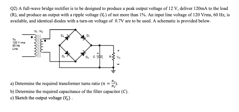 SOLVED: Q2) A full-wave bridge rectifier is to be designed to produce a peak output voltage of ...
