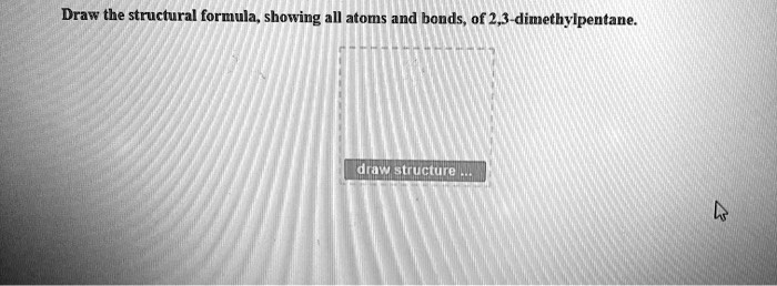 SOLVED: Draw the structural formula showing all atoms and bonds of 2,3 ...