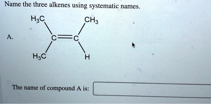 SOLVED: Name the three alkenes using systematic names: H2C=CH2, H3C-CH=CH2, H3C-CH2-CH=CH2