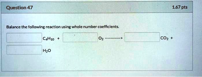 SOLVED: Question 47 1.67 pts Balance the following reaction using whole ... SOLVED: Question 47 1.67 pts Balance the following reaction using whole ...