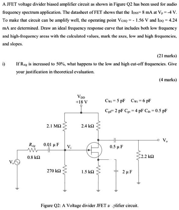 A JFET voltage divider biased amplifier circuit as shown in Figure Q2 has been used for audio ...