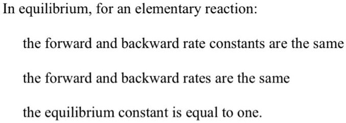 In equilibrium, for an elementary reaction: the forward and backward rate constants are the same ...