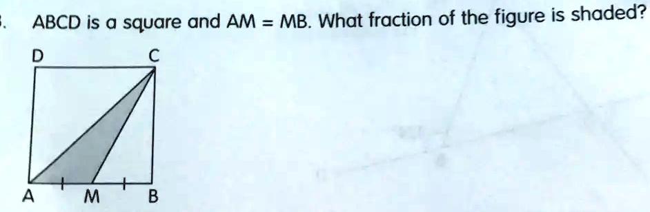 SOLVED: ABCD is a square and AM = MB. What fraction of the figure is ...