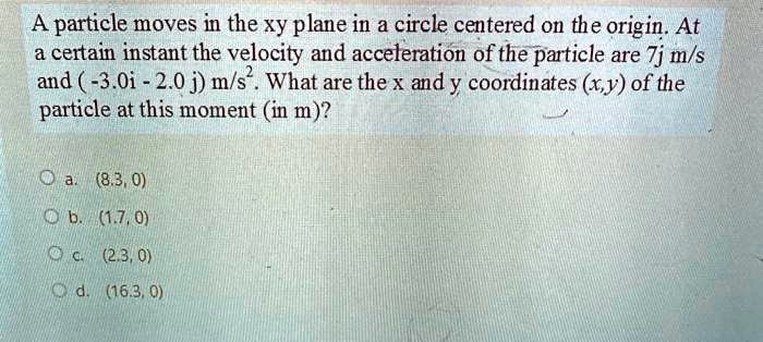 SOLVED: A particle moves in the XY plane in a circle centered 01 the origin: At a certain ...