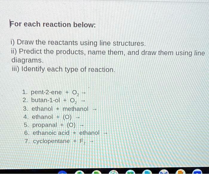 SOLVED: For each reaction below: Draw the reactants using line structures. Predict the products ...