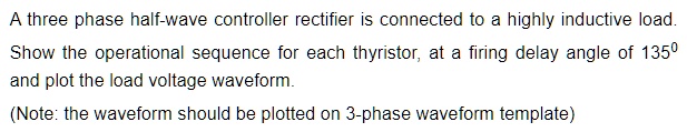 SOLVED: A three phase half-wave controller rectifier is connected to a highly inductive load ...
