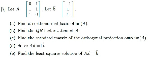SOLVED: [7] Let A = H Let 6 = [:] Find an orthonormal basis of im(A): Find the QR factorization ...