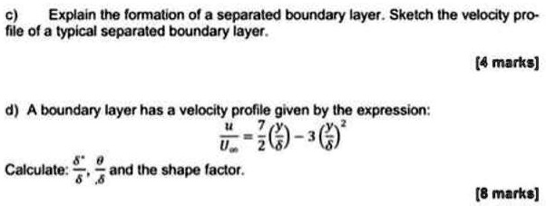 c) Explain the formation of a separated boundary layer. Sketch the velocity profile of a typical ...