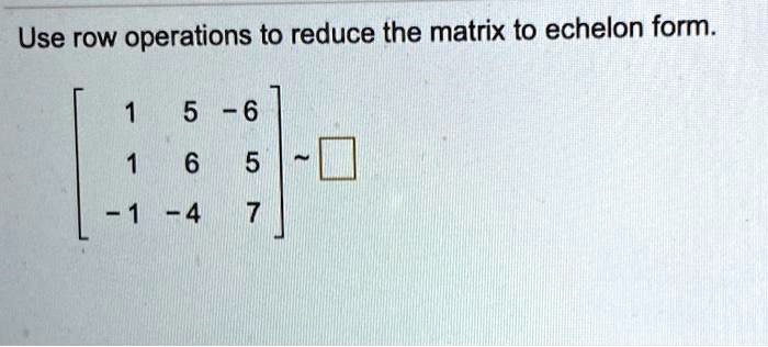 use row operations to reduce the matrix to echelon form 6 39478