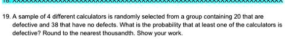 19. A sample of 4 different calculators is randomly selected from a group containing 20 that are ...