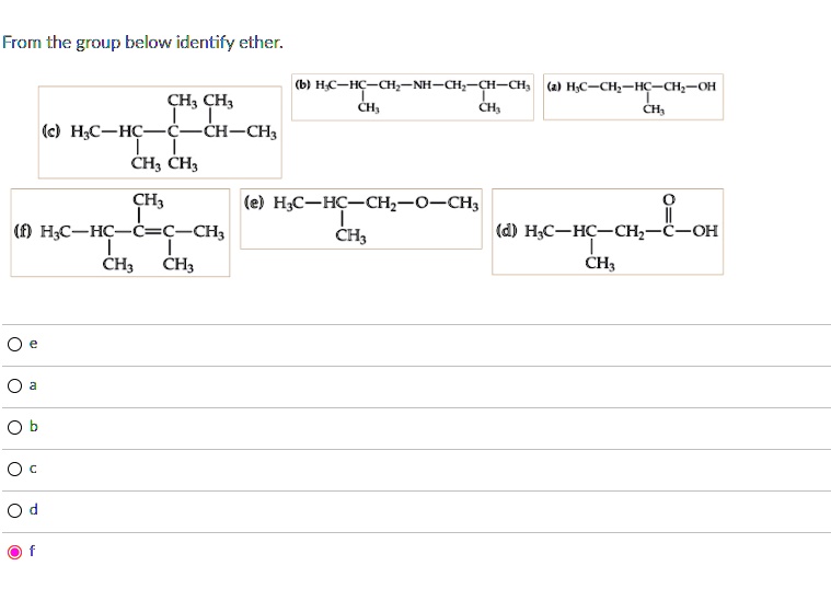From the group below identify ether. CH3 CH3 (c) H3C-HC-C-C-CH-CH3 CH3 CH3 CH3 (f) H3C-HC-C=C ...