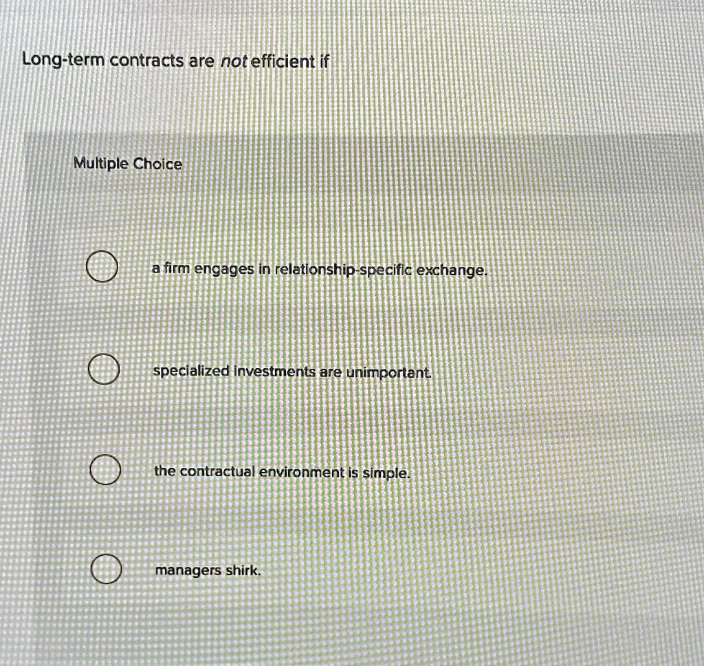 Long-term contracts are not efficient if Multiple Choice a firm engages in relationship-specific ...