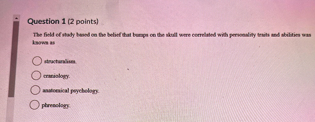 Question 1 (2 points) The field of study based on the belief that bumps ...
