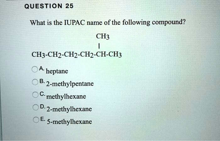 SOLVED: What is the IUPAC name of the following compound? CH3 CH3-CH2-CH2-CH2-CH-CH3 A: heptane ...