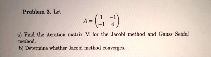 Problem 3. Let A = (1-41). a) Find the iteration matrix M for the ...
