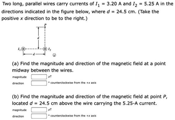 SOLVED: Two long, parallel wires carry currents of I1 = 3.20 A and I2 = 5.25 A in the directions ...