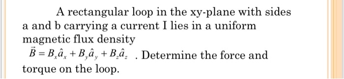 SOLVED: A rectangular loop in the xy-plane with sides a and b carrying a current I lies in a ...