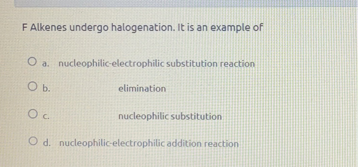 F Alkenes undergo halogenation. It is an example of a. nucleophilic ...