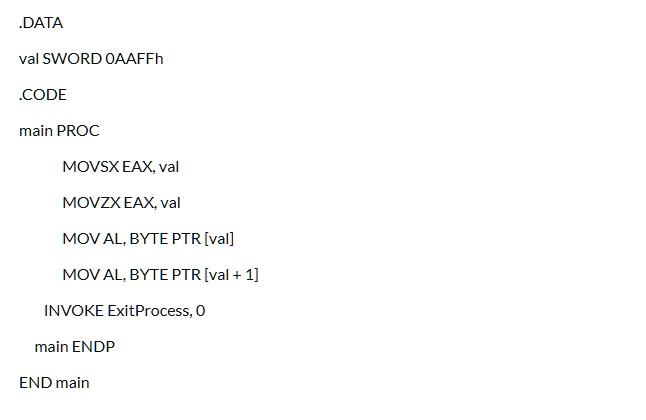 [GET ANSWER] .DATA val SWORD 0AAFFh .CODE main PROC MOVSX EAX, val MOVZX EAX, val MOV AL, BYTE ...