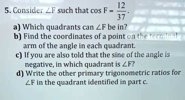 SOLVED: 12 5. Consider LF such that cos F 37 a) Which quadrants can LF be in? b) Find the ...