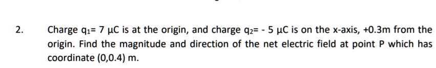 2. Charge q1 = 7 μ C is at the origin, and charge q2 = -5 μ C is on the x-axis, +0.3m from the ...