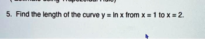 SOLVED: 5. Find the length of the curve y = ln(x) from x = 1 to x = 2.