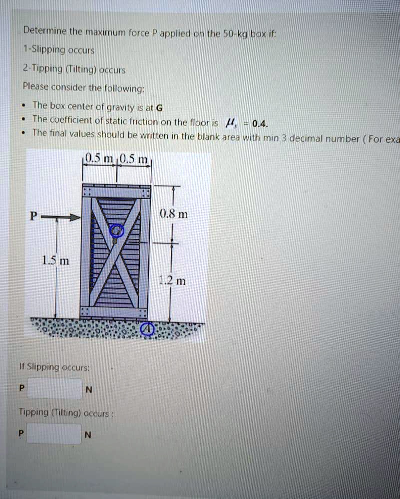 SOLVED: Determine the maximum force P applied on the 50 kg box if: 1. Slipping occurs 2. Tipping ...