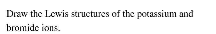 draw the lewis structures of the potassium and bromide ions