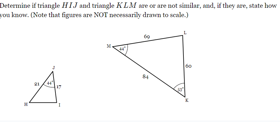 SOLVED: Determine if triangle H I J and triangle K L M are or are not similar, and, if they are ...