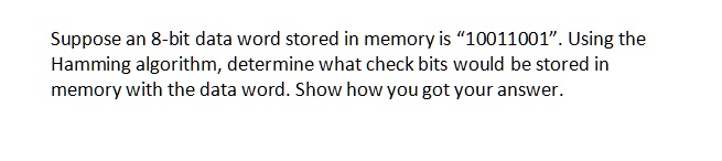 Solved Suppose An 8 Bit Data Word Stored In Memory Is 10011001 Using The Hamming Algorithm