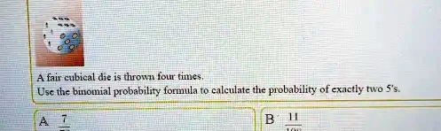 SOLVED: 4 fair cubical dice throw four times. Use the binomial ...