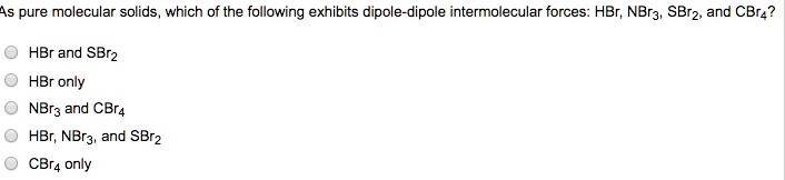 As pure molecular solids, which of the following exhibits dipole-dipole ...