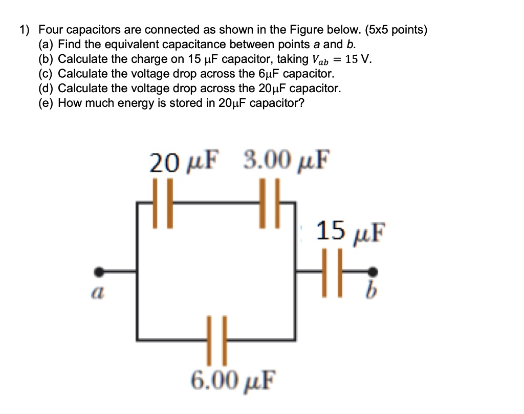 SOLVED: Four capacitors are connected as shown in the Figure below: (5x5 points) (a) Find the ...