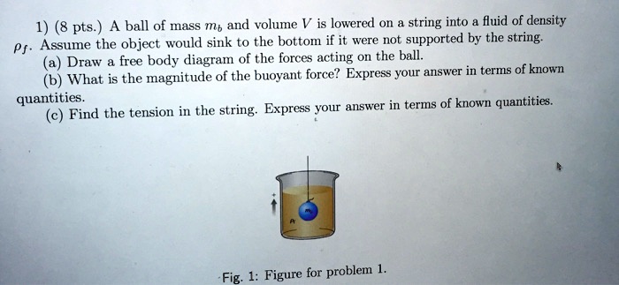 1) (8 pts.) A ball of mass mb and volume V is lowered on a string into ...