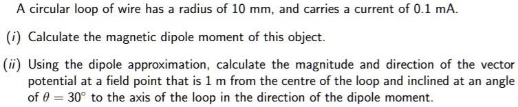 SOLVED: A circular loop of wire has a radius of 10 mm, and carries current of 0.1 mA Calculate ...