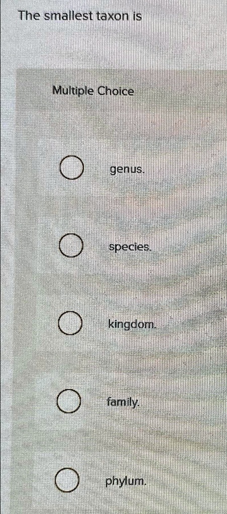 The smallest taxon is Multiple Choice genus. species. kingdom family ...