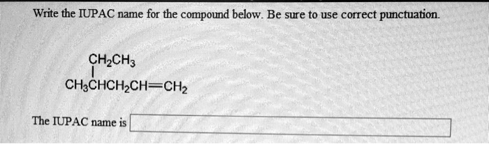SOLVED: Write the IUPAC name for the compound below. Be sure to use correct punctuation CHzCH3 ...