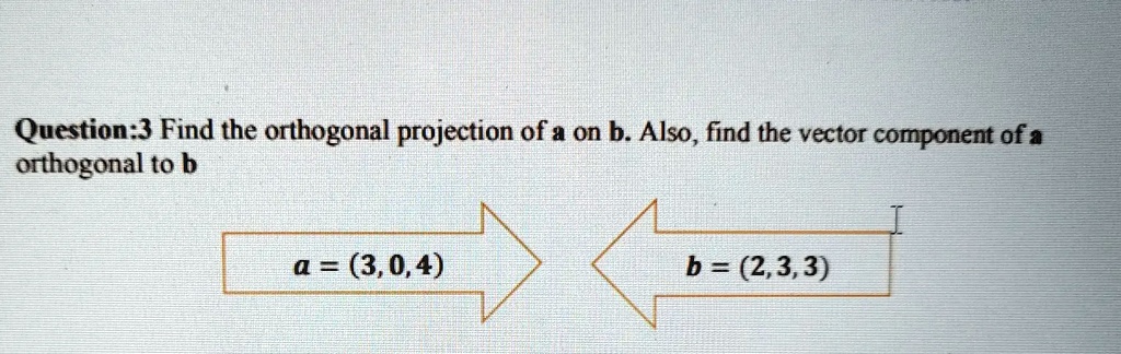 SOLVED: Question: Find the orthogonal projection of on b Also, find the ...