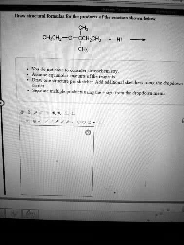 Draw structural formulas for the products of the reaction shown below CH3 CH3CH2-O-C(CH3)CH2CH3 ...