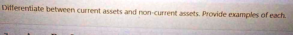 SOLVED: Differentiate between current assets and non-current assets ... SOLVED: Differentiate between current assets and non-current assets ...