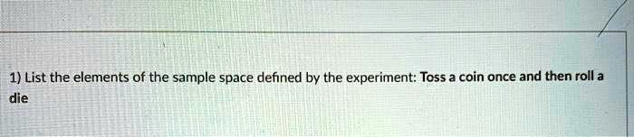 SOLVED: 1) List the elements of the sample space defined by the experiment: Toss a coin once and ...