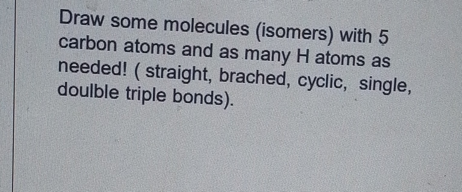 SOLVED: Draw some molecules (isomers) with 5 carbon atoms and as many H ...