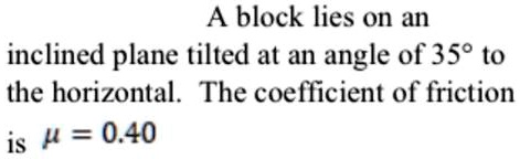 SOLVED: A block lies on an inclined plane tilted at an angle of 350 to ...