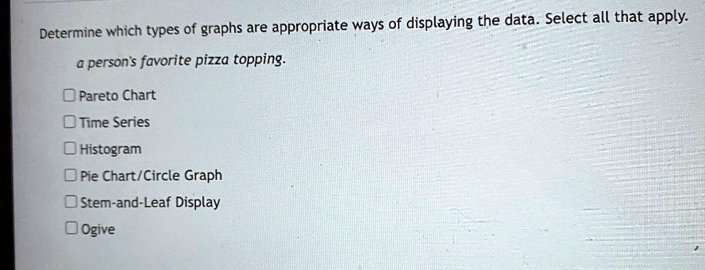 SOLVED: Determine which types of graphs are appropriate ways of displaying the data.Select all ...